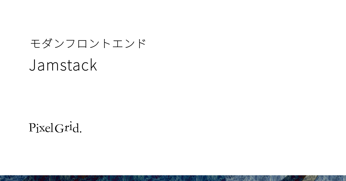 Jamstack | 株式会社ピクセルグリッド